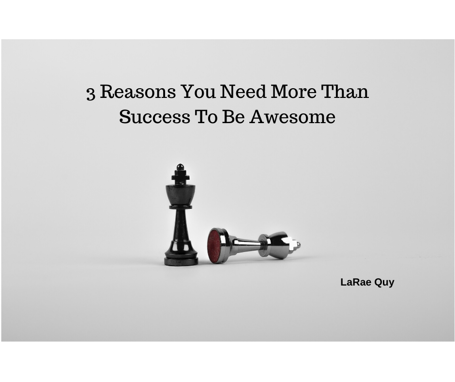 3 Reasons You Need More Than Success To Be Awesome - LaRae Quy